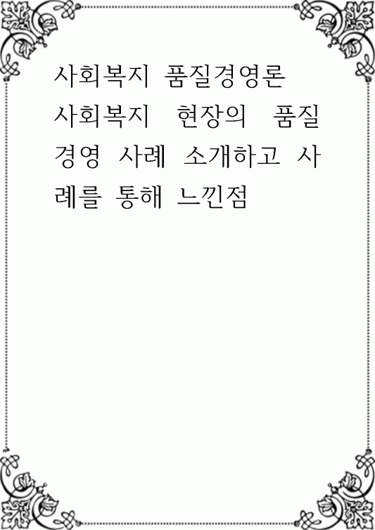사회복지 품질경영론 사회복지 현장의 품질경영 사례 소개하고 사례를 통해 느낀점