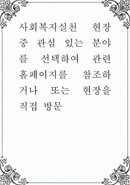 사회복지실천 현장 중 관심 있는 분야를 선택하여 관련 홈페이지를 참조하거나 또는