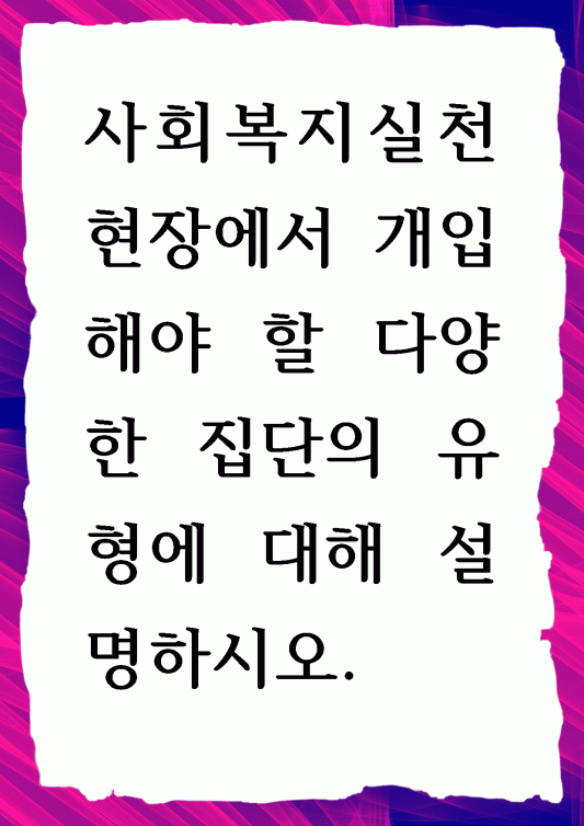 사회복지실천 현장에서 개입해야 할 다양한 집단의 유형에 대해 설명