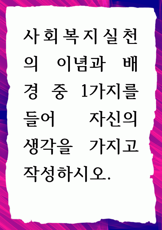 사회복지실천의 이념과 배경 중 1가지를 들어 자신의 생각
