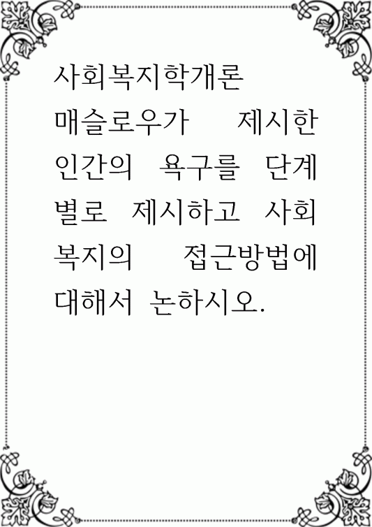 사회복지학개론 매슬로우가 제시한 인간의 욕구를 단계별로 제시하고 사회복지의 접