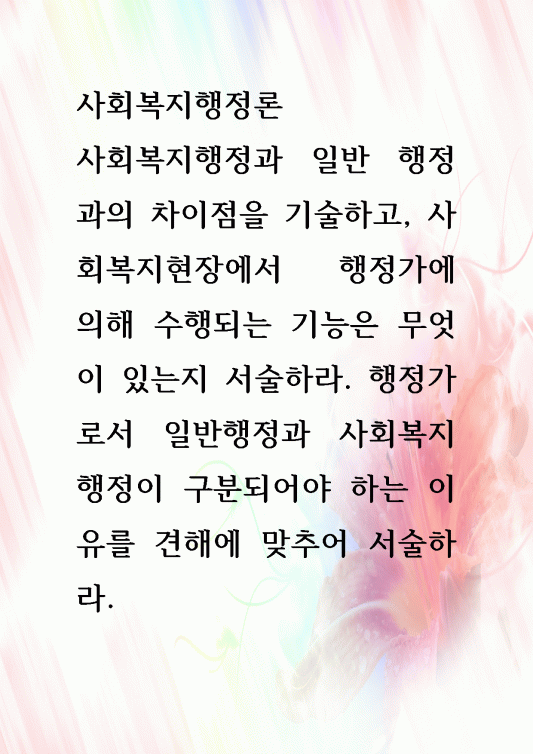 사회복지행정과 일반 행정과의 차이점을 기술하고 사회복지현장에서 행정가에 의해