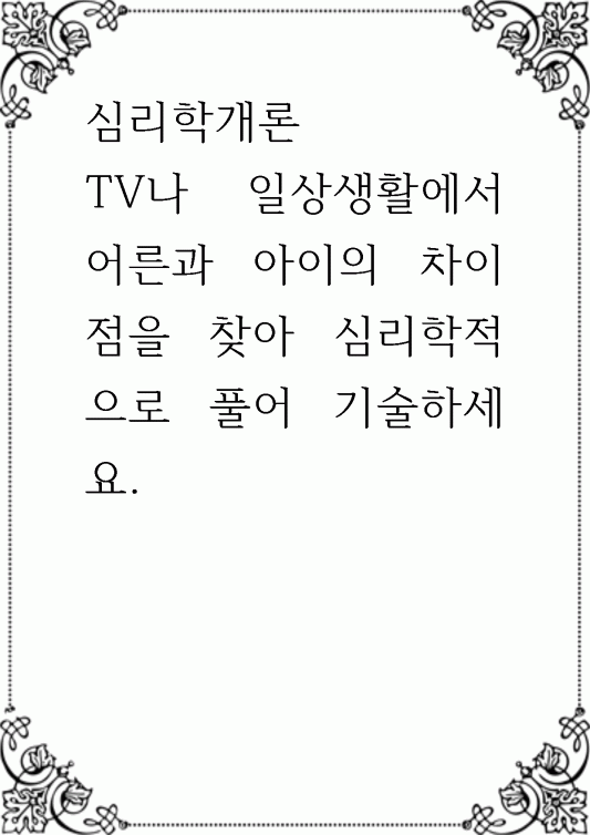 심리학개론 TV나 일상생활에서 어른과 아이의 차이점을 찾아 심리학적으로 풀어 기