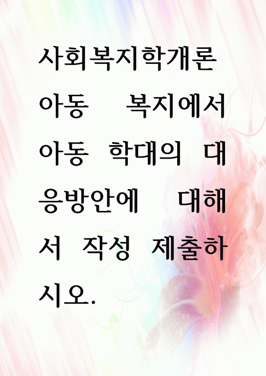 아동 복지에서 아동 학대의 대응방안에 대해서 작성 제출하시오