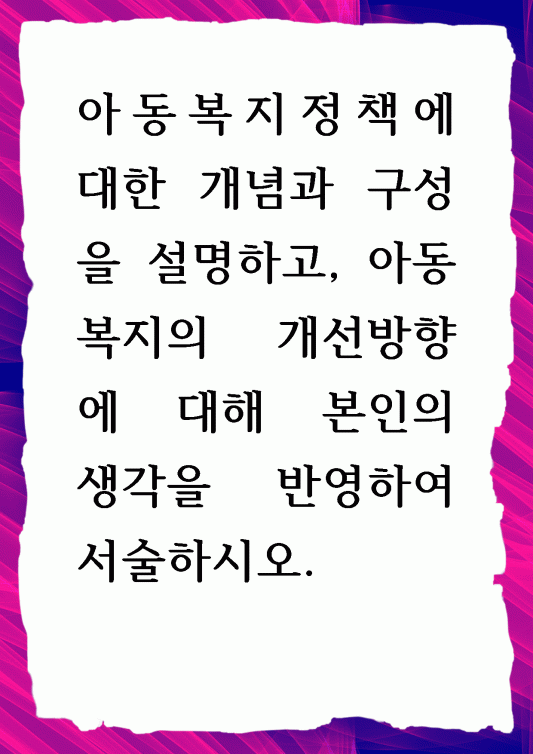 아동복지정책에 대한 개념과 구성을 설명하고 아동복지의 개선방향에 대해