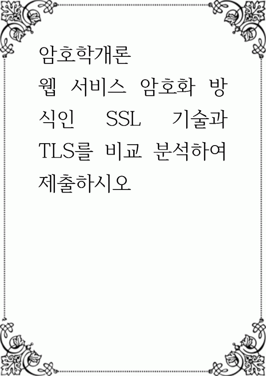 암호학개론 웹 서비스 암호화 방식인 SSL 기술과 TLS를 비교 분석하여 제출하시오
