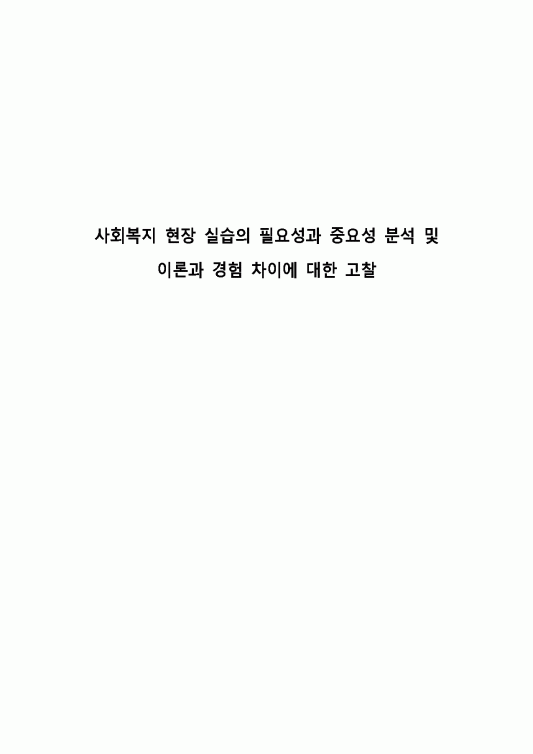 사회복지 현장 실습의 필요성과 중요성 분석 및 이론과 경험 차이에 대한 고찰