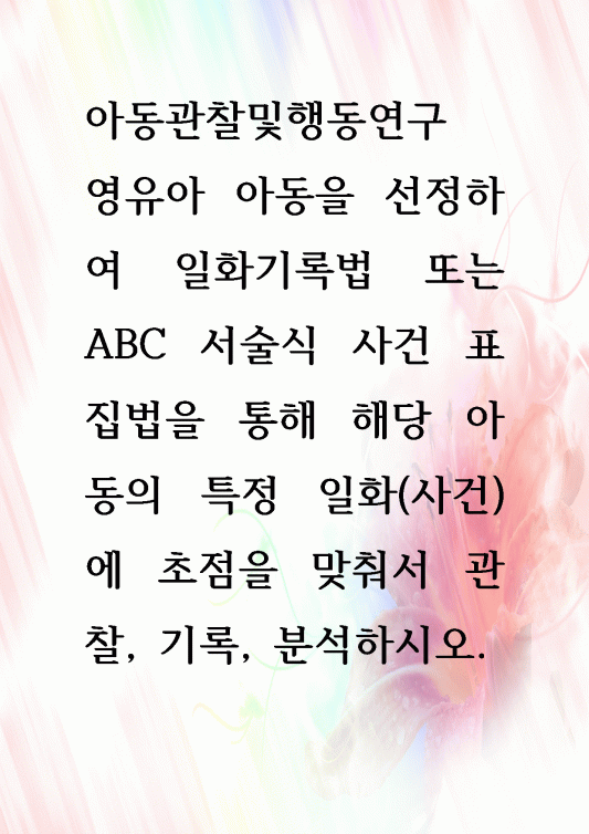 영유아 아동을 선정하여 일화기록법 또는 ABC 서술식 사건 표집법을 통해 해당 아동