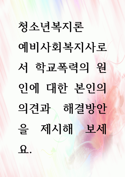 예비사회복지사로서 학교폭력의 원인에 대한 본인의 의견과 해결방안을 제시해 보세