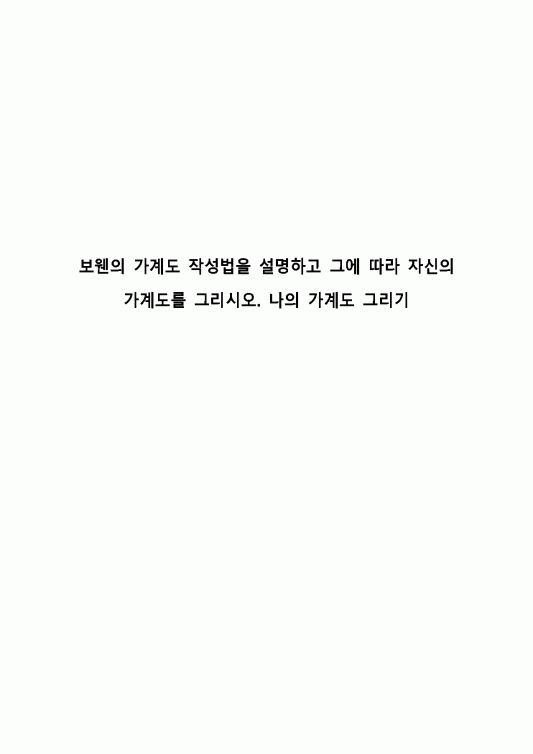 보웬의 가계도 작성법을 설명하고 그에 따라 자신의 가계도를 그리시오. 나의 가계도 그리기