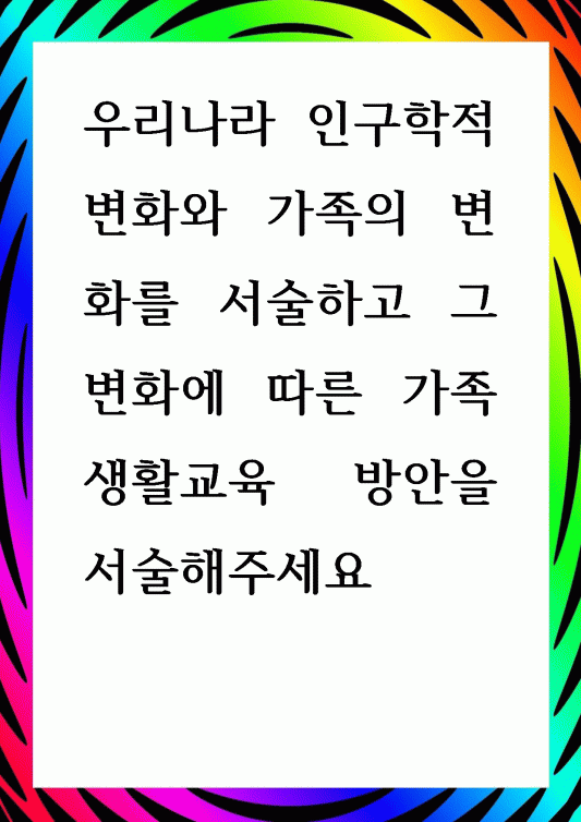 우리나라 인구학적 변화와 가족의 변화를 서술하고 그 변화에 따른 가족생활교육 방