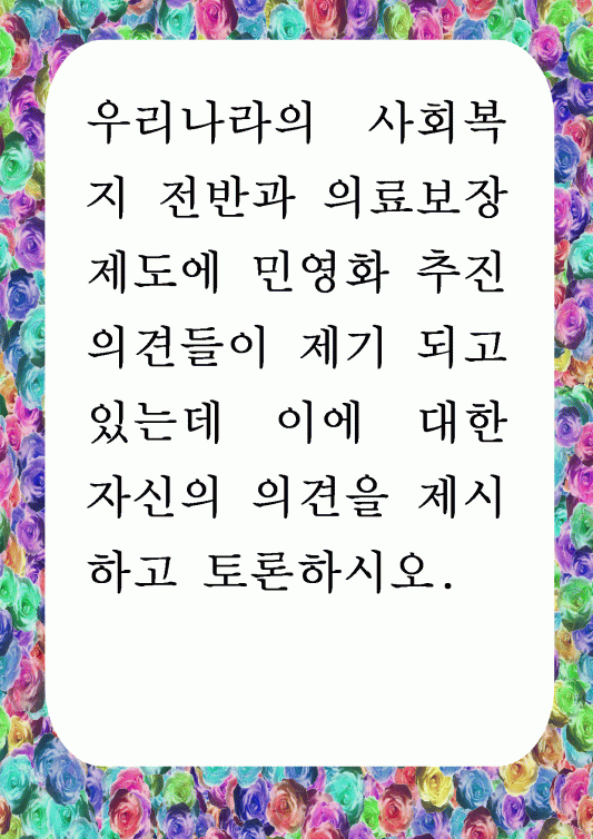 우리나라의 사회복지 전반과 의료보장제도에 민영화 추진 의견들이 제기 되고 있는