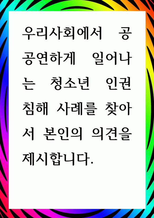우리사회에서 공공연하게 일어나는 청소년 인권 침해 사례를 찾아서 본인의 의견을