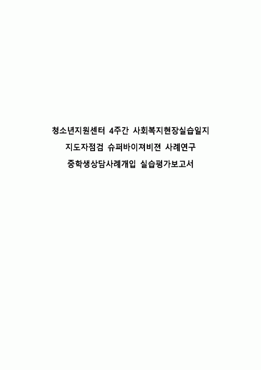 청소년지원센터 4주간 사회복지현장실습일지 지도자점검 슈퍼바이져비젼 사례연구 중학생상담사례개입 실습평가보고서