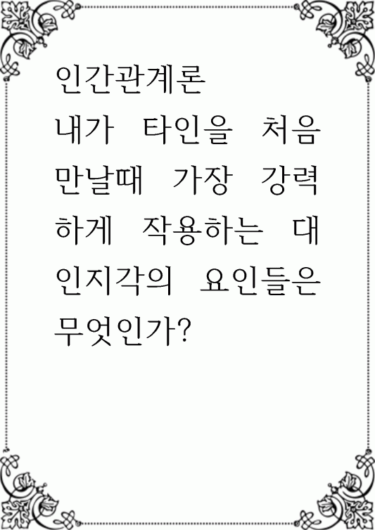 인간관계론 내가 타인을 처음 만날때 가장 강력하게 작용하는 대인지각의 요인들은