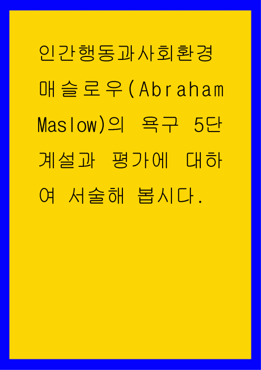 인간행동과사회환경 매슬로우 Abraham Maslow 의 욕구 5단계설과 평가에 대하여 서