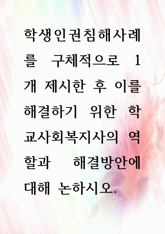 학생인권침해사례를 구체적으로 1개 제시한 후 이를 해결하기 위한 학교사회복지사