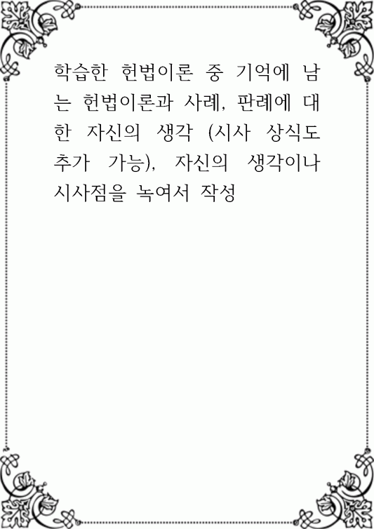학습한 헌법이론 중 기억에 남는 헌법이론과 사례 판례에 대한 자신의 생각 시사 상