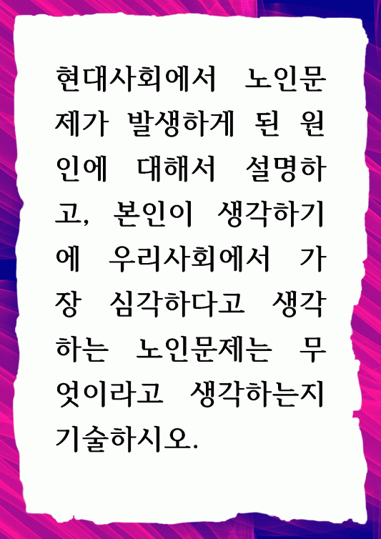 현대사회에서 노인문제가 발생하게 된 원인에 대해서 설명하고 본인이 생각하기에
