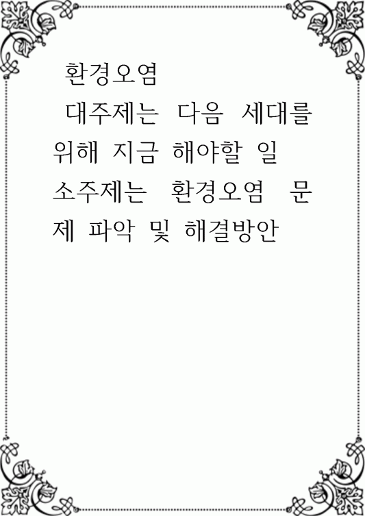 환경오염 대주제는 다음 세대를 위해 지금 해야할 일 소주제는 환경오염 문제 파