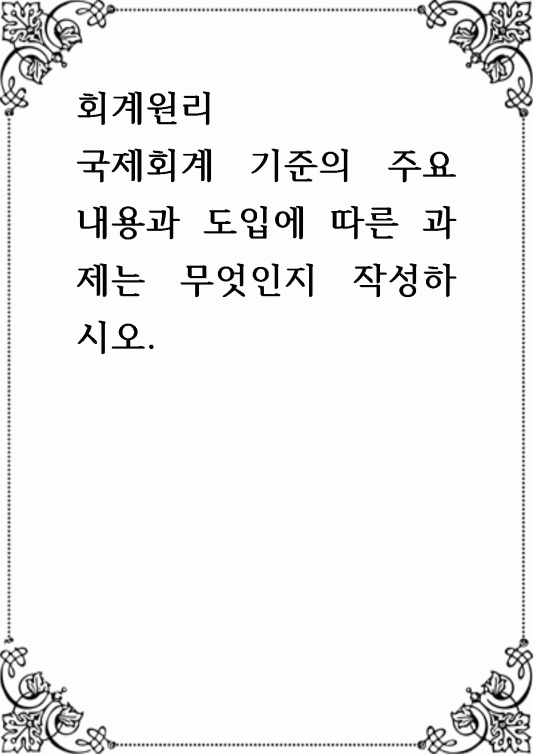 회계원리 국제회계 기준의 주요내용과 도입에 따른 과제는 무엇인지 작성