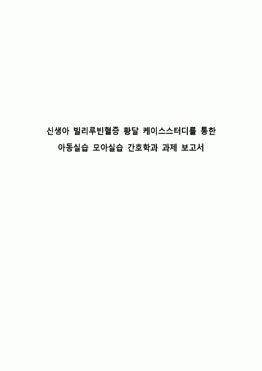 신생아 빌리루빈혈증 황달 케이스스터디를 통한 아동실습 모아실습 간호학과 과제 보고서