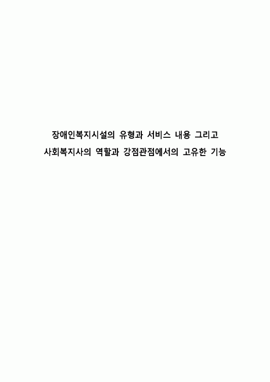 장애인복지시설의 유형과 서비스 내용 그리고 사회복지사의 역할과 강점관점에서의 고유한 기능