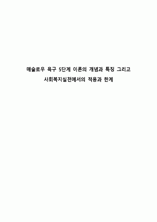 매슬로우 욕구 5단계 이론의 개념과 특징 그리고 사회복지실천에서의 적용과 한계