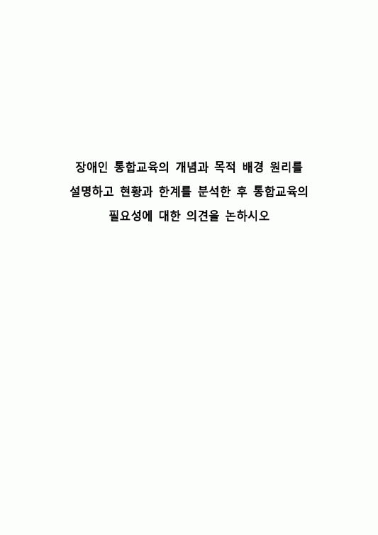 장애인 통합교육의 개념과 목적 배경 원리를 설명하고 현황과 한계를 분석한 후 통합교육의 필요성에 대한 의견을 논하시오
