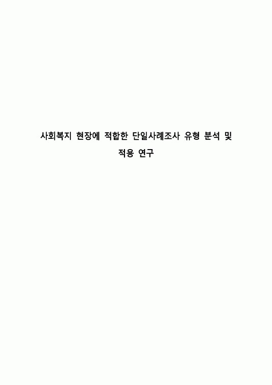 사회복지 현장에 적합한 단일사례조사 유형 분석 및 적용 연구