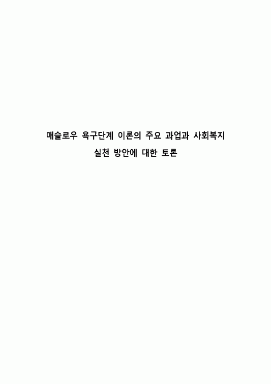 매슬로우 욕구단계 이론의 주요 과업과 사회복지 실천 방안에 대한 토론