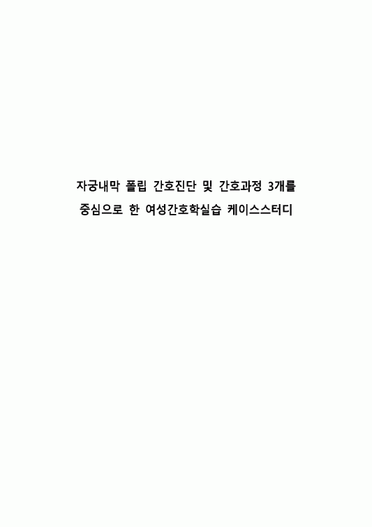 자궁내막 폴립 간호진단 및 간호과정 3개를 중심으로 한 여성간호학실습 케이스스터디