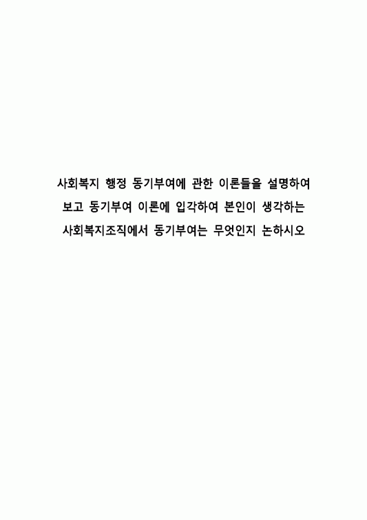 사회복지 행정 동기부여에 관한 이론들을 설명하여 보고 동기부여 이론에 입각하여 본인이 생각하는 사회복지조직에서 동기부여는 무엇인지 논하시오