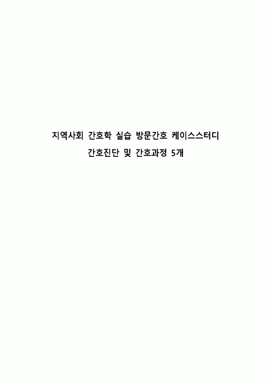 지역사회 간호학 실습 방문간호 케이스스터디 간호진단 및 간호과정 5개
