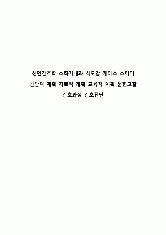 성인간호학 소화기내과 식도암 케이스 스터디 진단적 계획 치료적 계획 교육적 계획 문헌고찰 간호과정 간호진단