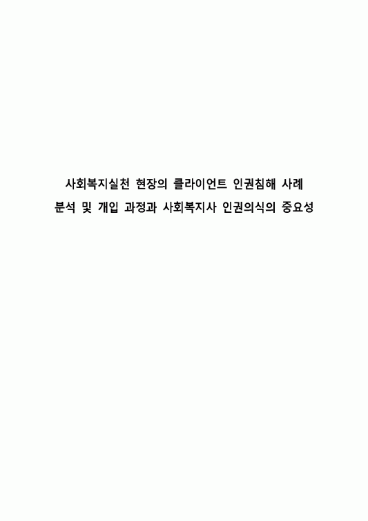 사회복지실천 현장의 클라이언트 인권침해 사례 분석 및 개입 과정과 사회복지사 인권의식의 중요성