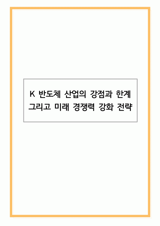 K 반도체 산업의 강점과 한계 그리고 미래 경쟁력 강화 전략