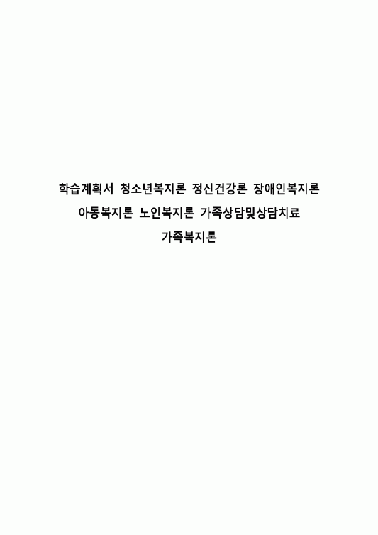 학습계획서 청소년복지론 정신건강론 장애인복지론 아동복지론 노인복지론 가족상담및상담치료 가족복지론