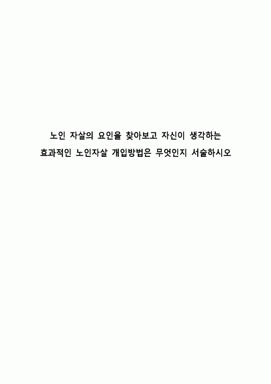 노인 자살의 요인을 찾아보고 자신이 생각하는 효과적인 노인자살 개입방법은 무엇인지 서술하시오