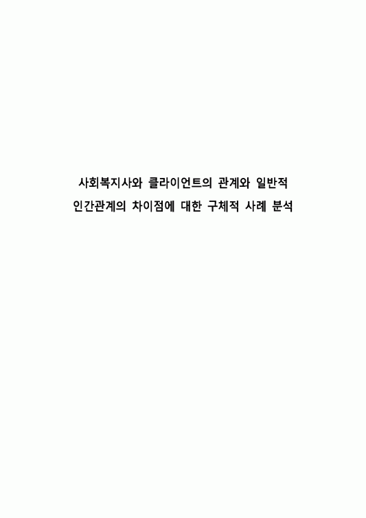 사회복지사와 클라이언트의 관계와 일반적 인간관계의 차이점에 대한 구체적 사례 분석