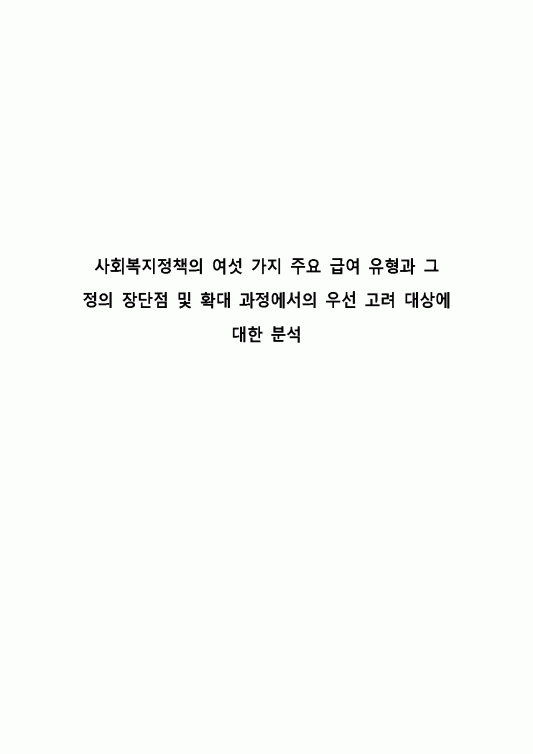 사회복지정책의 여섯 가지 주요 급여 유형과 그 정의 장단점 및 확대 과정에서의 우선 고려 대상에 대한 분석