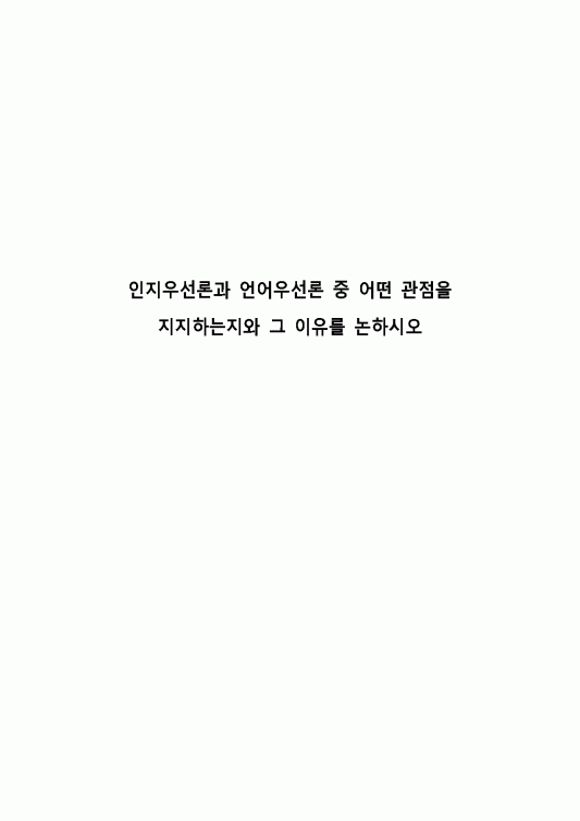 인지우선론과 언어우선론 중 어떤 관점을 지지하는지와 그 이유를 논하시오