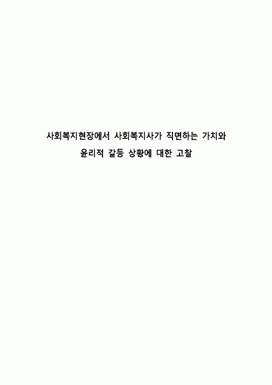사회복지현장에서 사회복지사가 직면하는 가치와 윤리적 갈등 상황에 대한 고찰