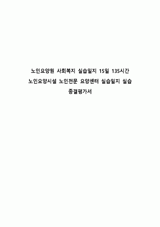 노인요양원 사회복지 실습일지 15일 135시간 노인요양시설 노인전문 요양센터 실습일지 실습 종결평가서