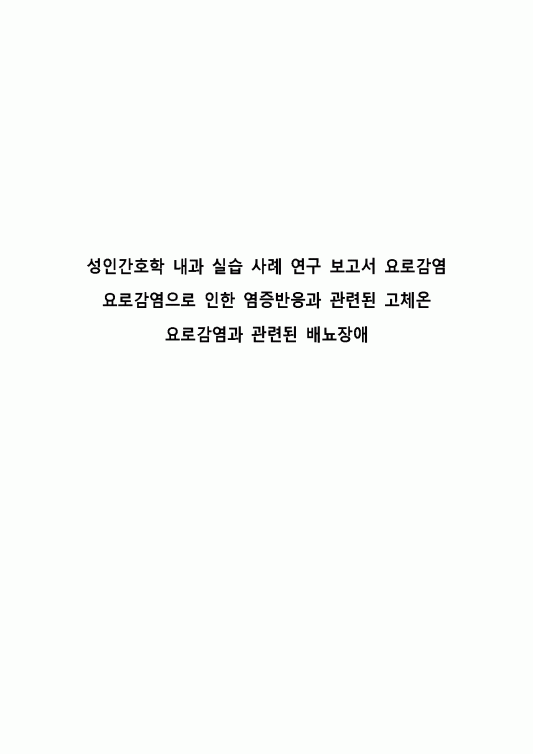 성인간호학 내과 실습 사례 연구 보고서 요로감염 요로감염으로 인한 염증반응과 관련된 고체온 요로감염과 관련된 배뇨장애