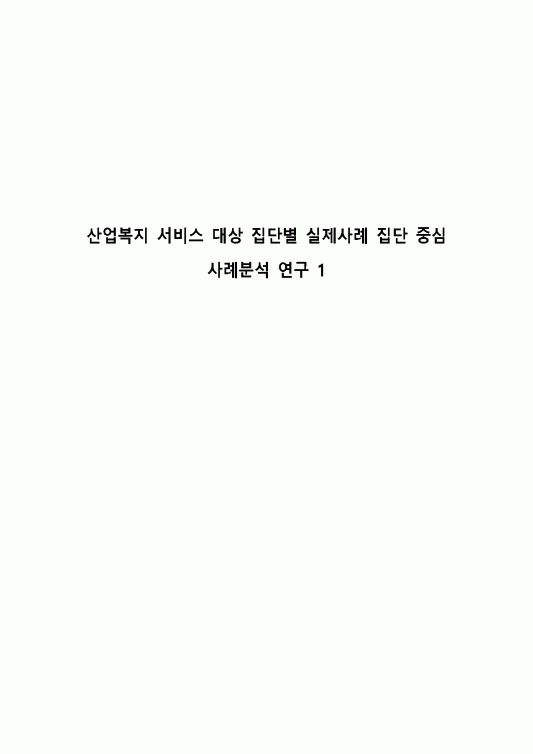 산업복지 서비스 대상 집단별 실제사례 집단 중심 사례분석 연구 1