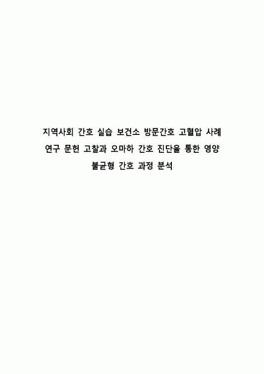 지역사회 간호 실습 보건소 방문간호 고혈압 사례 연구 문헌 고찰과 오마하 간호 진단을 통한 영양 불균형 간호 과정 분석