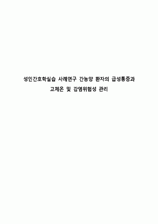 성인간호학실습 사례연구 간농양 환자의 급성통증과 고체온 및 감염위험성 관리