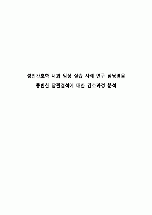 성인간호학 내과 임상 실습 사례 연구 담낭염을 동반한 담관결석에 대한 간호과정 분석