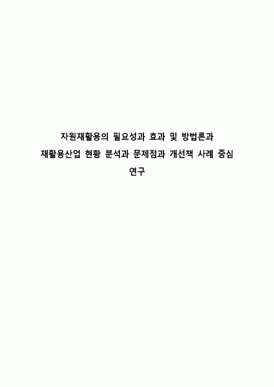 자원재활용의 필요성과 효과 및 방법론과 재활용산업 현황 분석과 문제점과 개선책 사례 중심 연구